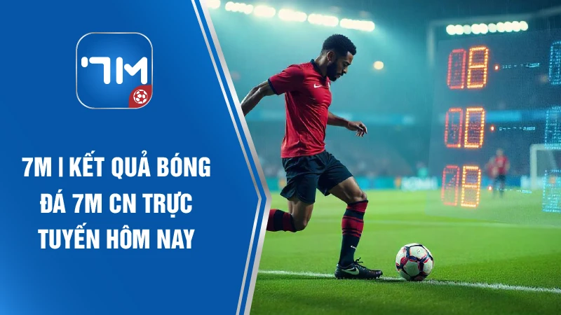 7M - Livescore 7M CN - Kết Quả Bóng Đá 7MCN Trực Tuyến